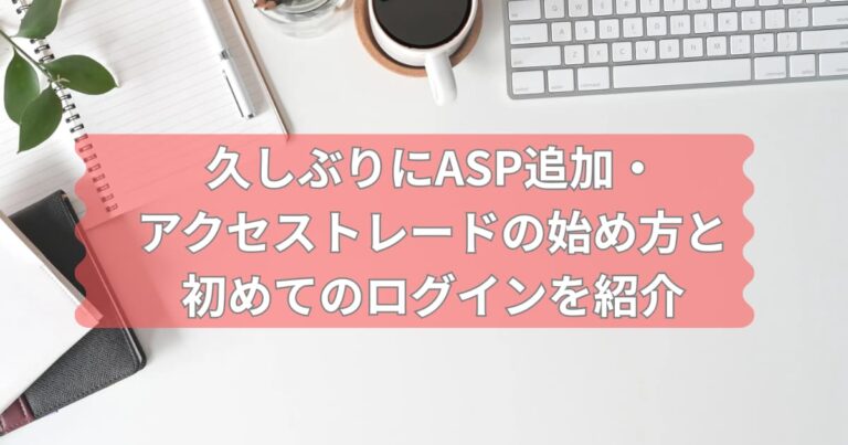 久しぶりにASP追加・アクセストレードの始め方と初めてのログインを紹介