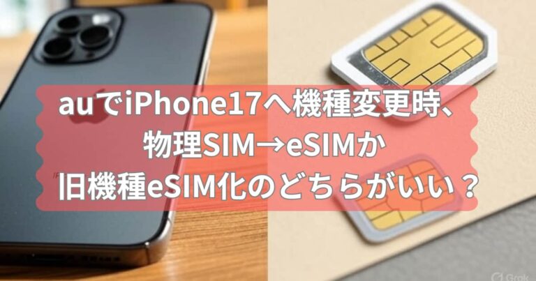auでiPhone17へ機種変更時、物理SIM→eSIMか旧機種eSIM化のどちらがいい？