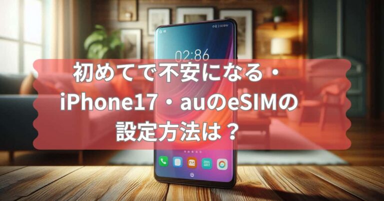 初めてで不安になる・iPhone17・auのeSIMの設定方法は？